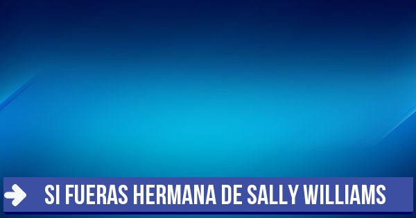 Test Si Fueras Hermana De Sally Williams