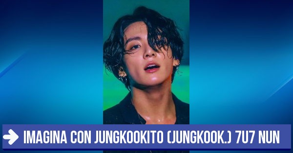 Test: Imagina con Jungkookito (Jungkook.) 7u7 NuN