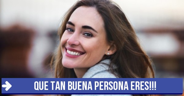 eres una persona super buena!! - que tan buena persona eres!!!