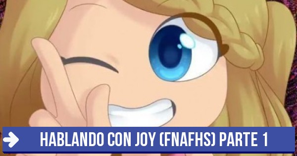 joy : wow que bueno que ya somos amigas :3 - hablando con joy (FNAFHS ...