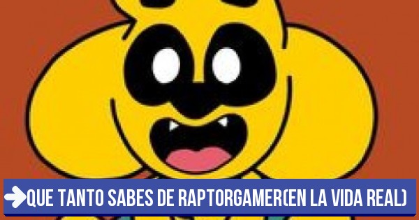 Experta - Que tanto sabes de Raptorgamer(EN LA VIDA REAL)