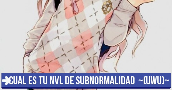 Nada subormal - Cual es tu nvl de subnormalidad ~(UwU)~