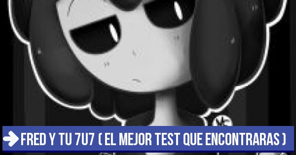 Amigo :"3 - Fred y tu 7u7 ( el mejor test que encontraras )