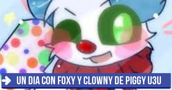 Clowny - Un dia con Foxy y Clowny de Piggy U3U