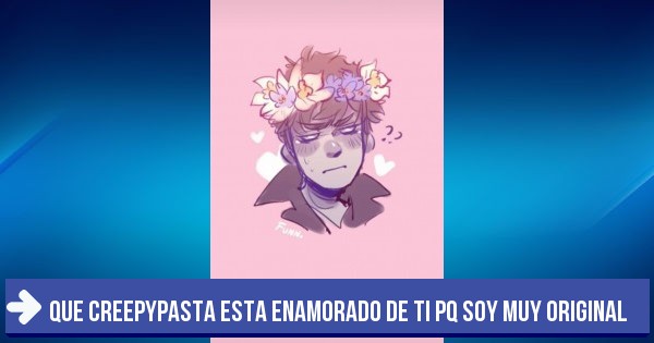 Wendell Wilson - QUE CREEPYPASTA ESTA ENAMORADO DE TI PQ SOY MUY ORIGINAL