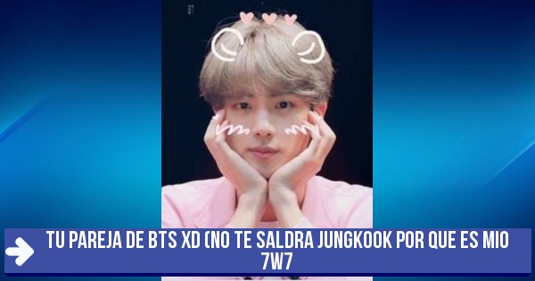 Jin - Tu pareja De BTS xd (no te saldra Jungkook por que es mio 7w7