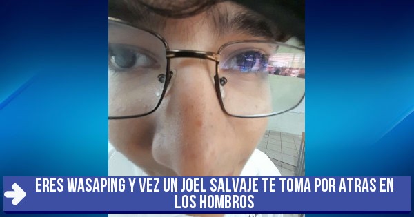 Joel: abre esas nalgas wasaping - Eres wasaping y vez un joel salvaje te toma por atras en los ...