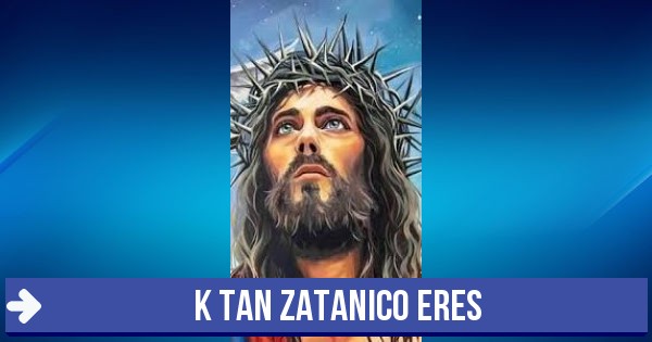 no eres zataniko - k tan zatanico eres