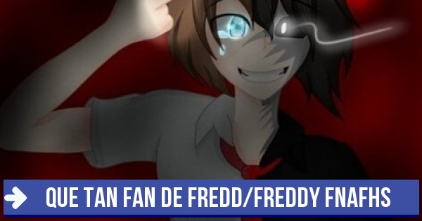 QUE TAN FAN DE FRED/FREDDY ERES FNAFHS - QUE TAN FAN DE FREDD/FREDDY FNAFHS